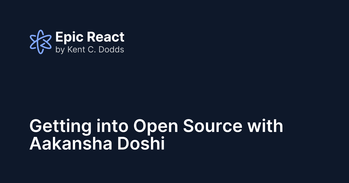 Getting into Open Source with Aakansha Doshi | Epic React by Kent C. Dodds