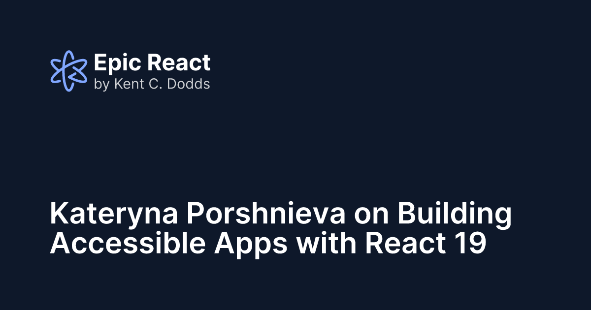 Kateryna Porshnieva on Building Accessible Apps with React 19 | Epic React by Kent C. Dodds
