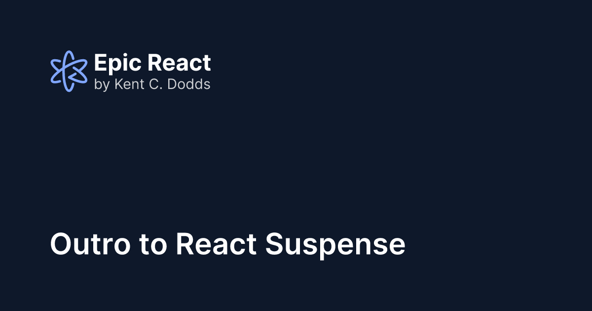 Outro to React Suspense | Epic React by Kent C. Dodds