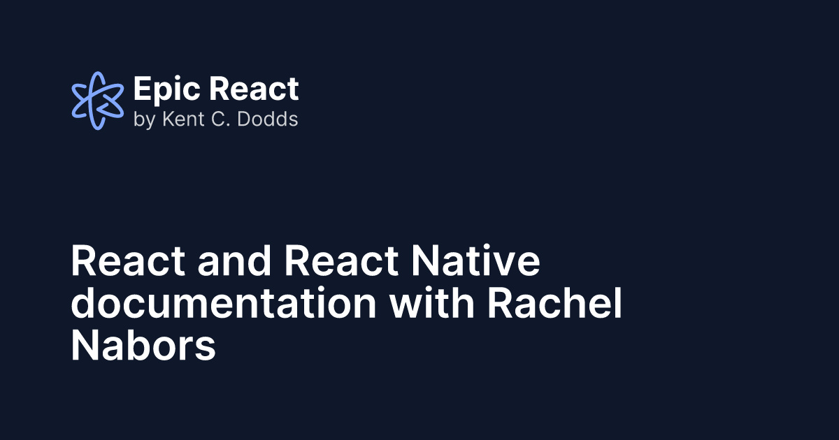 React and React Native documentation with Rachel Nabors | Epic React by Kent C. Dodds