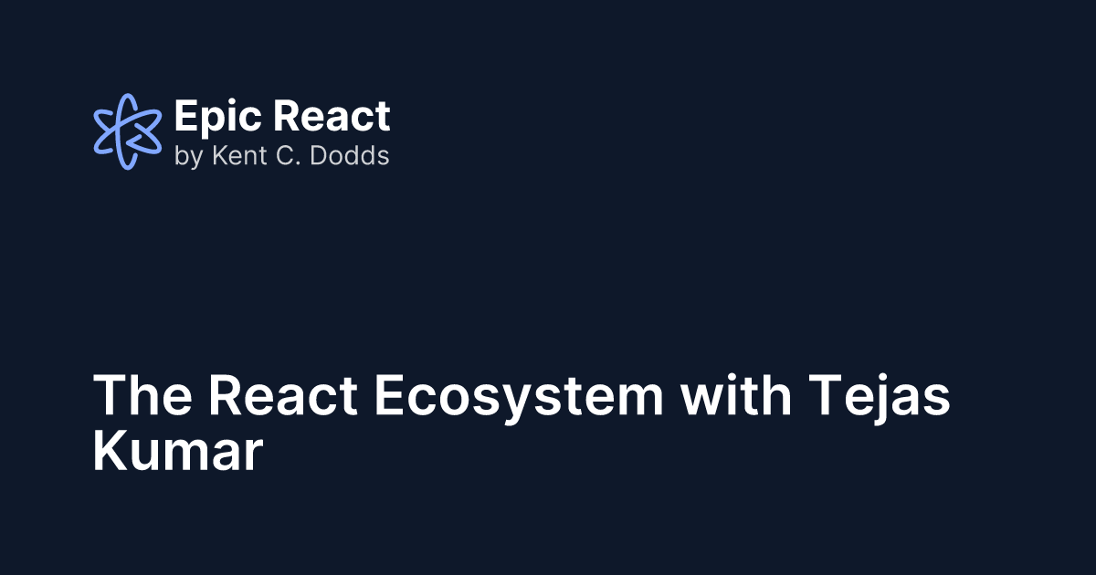 The React Ecosystem with Tejas Kumar | Epic React by Kent C. Dodds