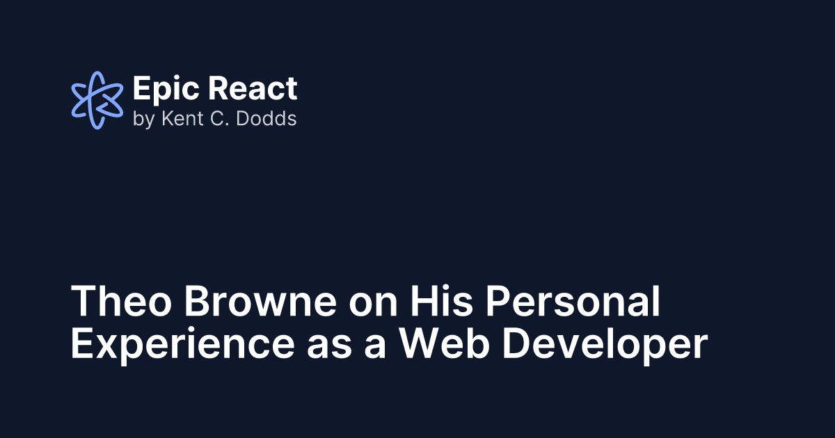 Theo Browne on His Personal Experience as a Web Developer | Epic React by Kent C. Dodds